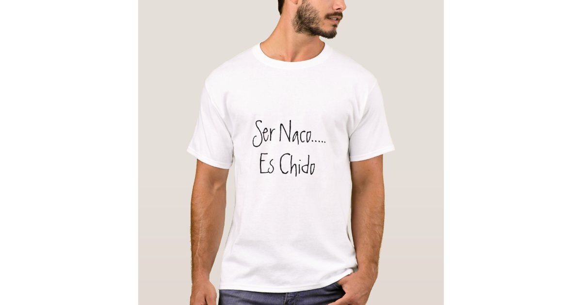 Camiseta Ser Naco ....., Es Chido | Zazzle.es